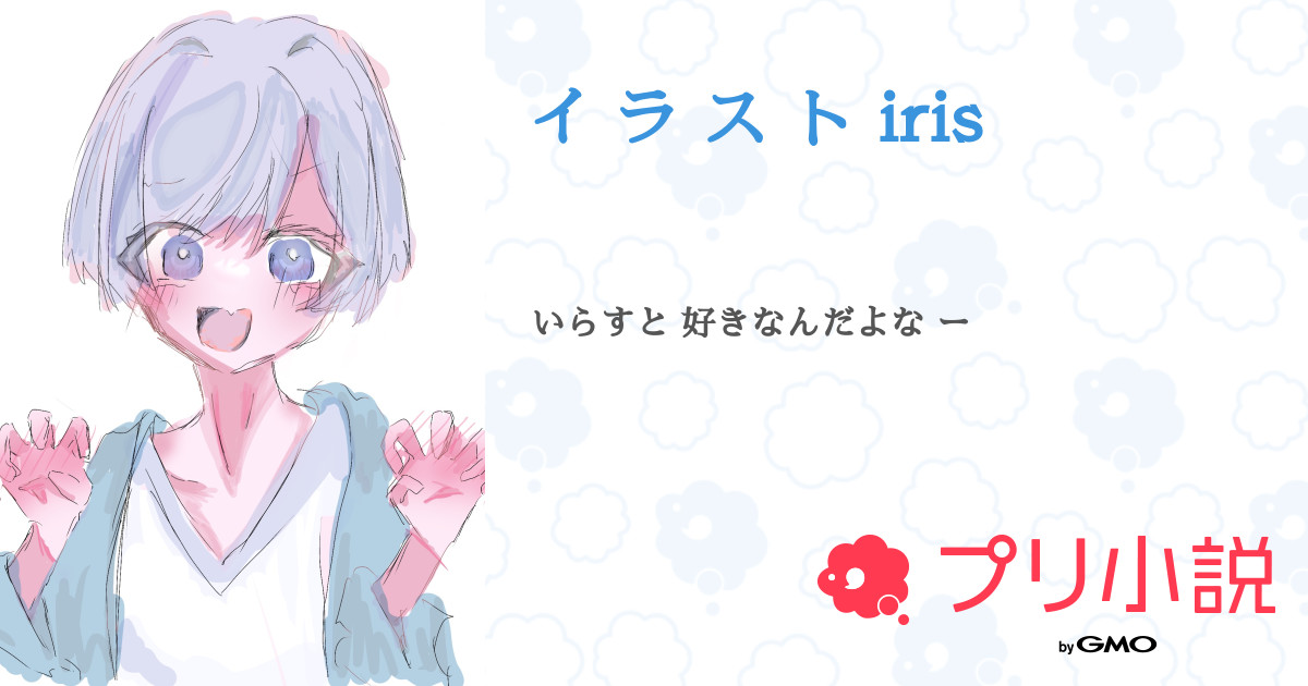 イ ラ ス ト iris - 全16話 【連載中】（る な 😵‍💫 👾さんの小説） | 無料スマホ夢小説ならプリ小説 byGMO